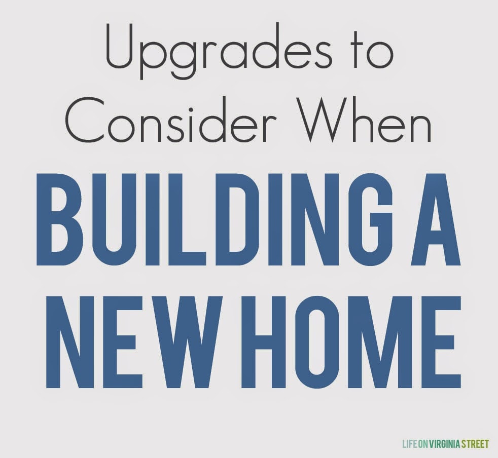 Upgrades to Consider When Building a New Home - Life On Virginia Street